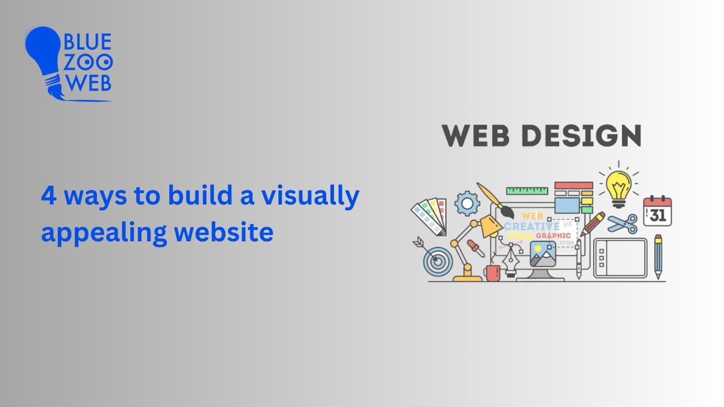4 ways to build a visually appealing website by BlueZoo Web - Issuu