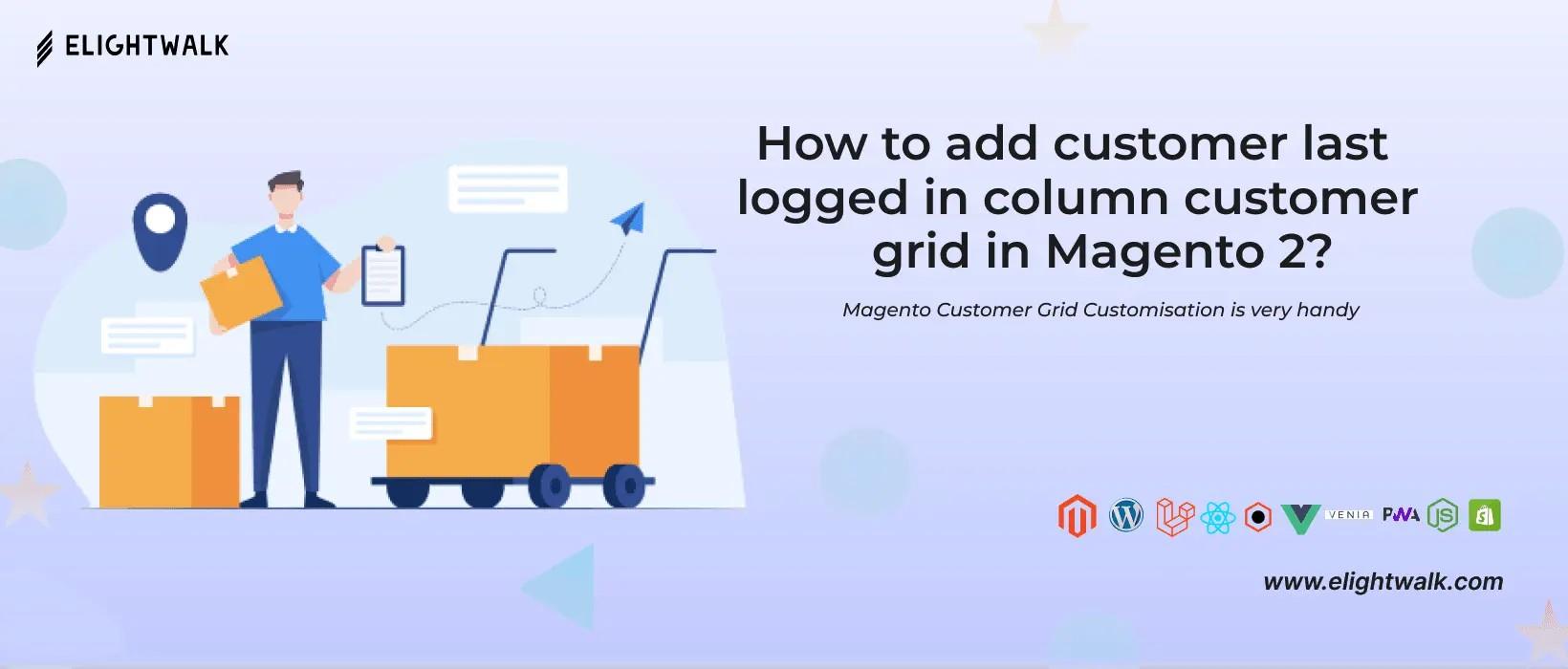 How To Add Customer Last Logged In Column Customer Grid In Magento 2 By Elightwalk Technology