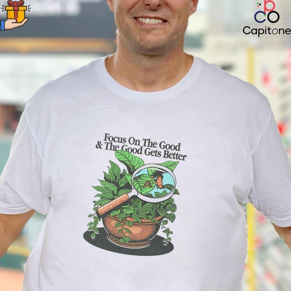 Focus on the good and the good gets better shirt by Trending T-shirt ...