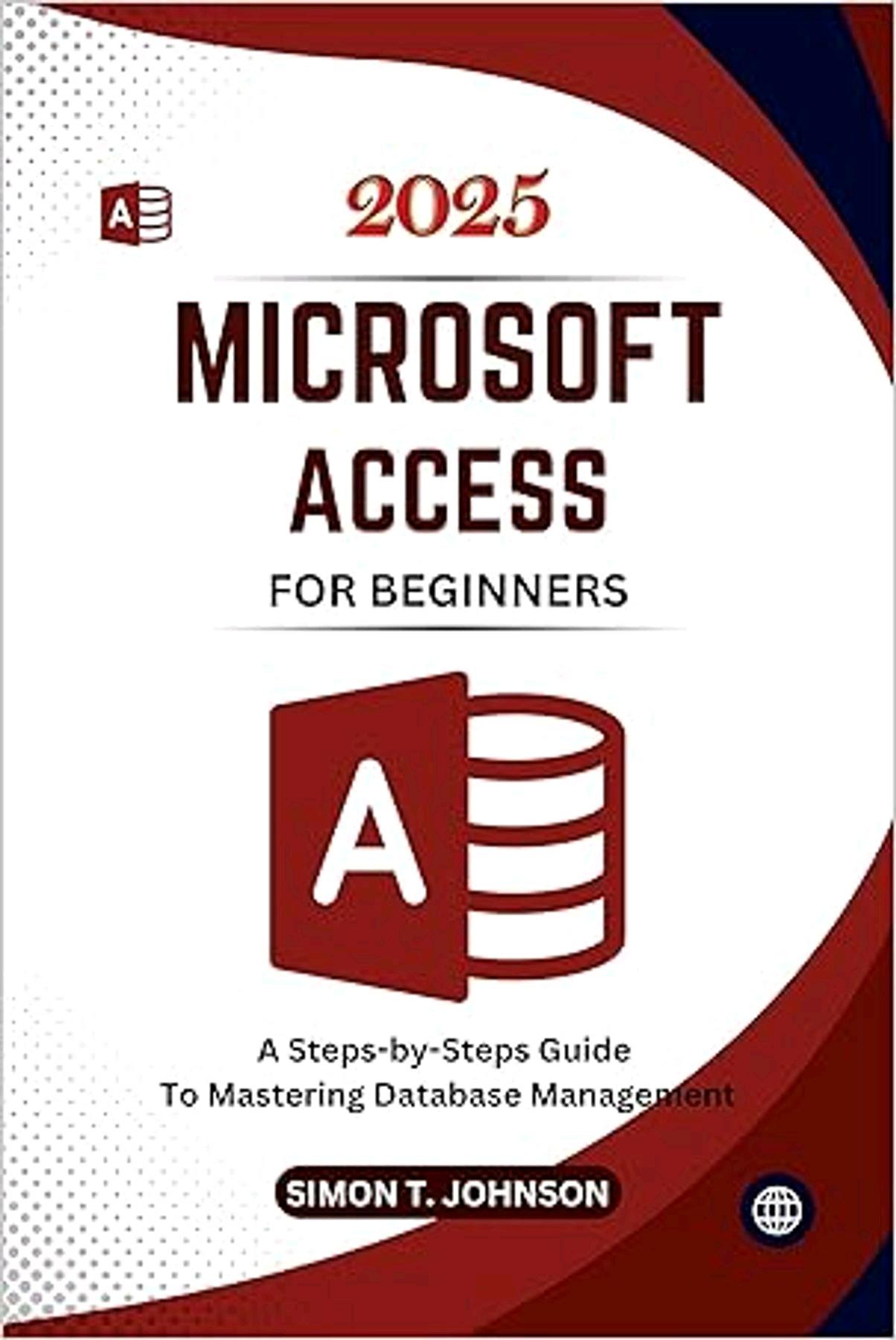 EBOOK Microsoft Access For Beginners: A Steps-by-Steps Guide to Mastering Database Management ...